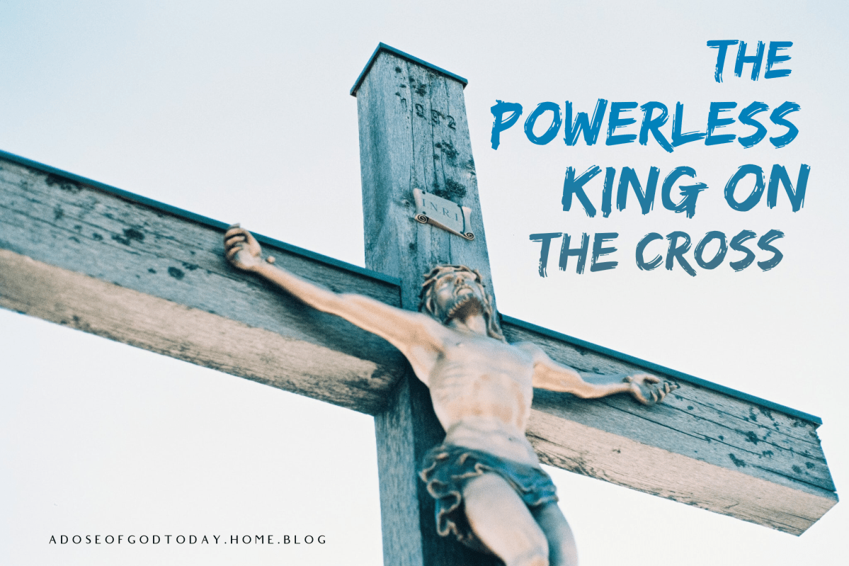 The Powerless King on the Cross – A DOSE OF GOD TODAY